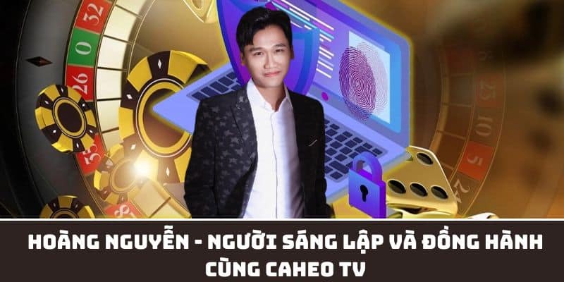 Hoàng Nguyễn - Người Sáng Lập Và Đồng Hành Của Caheo TV